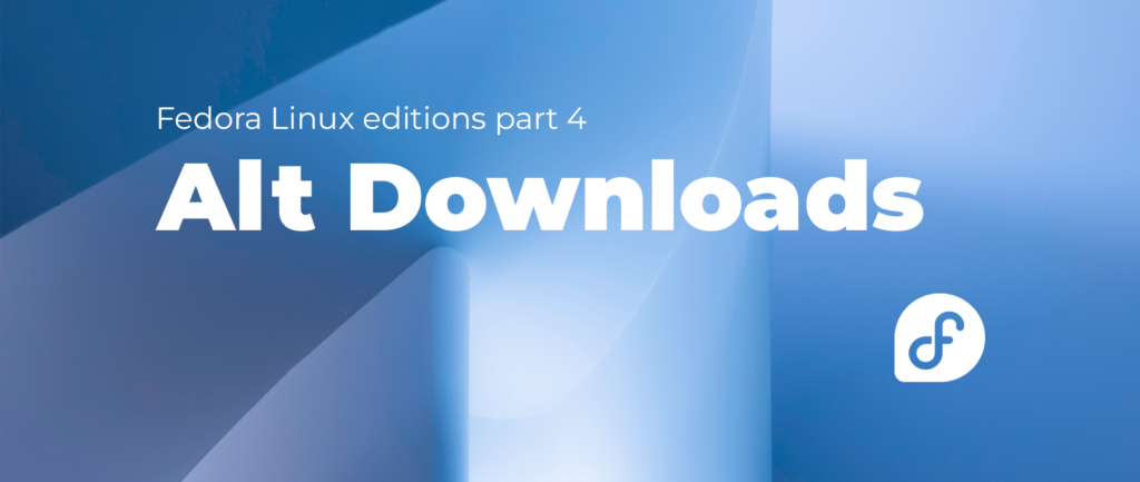 Fedora Linux editions part 4: Alt Downloads - Fedora Magazine
