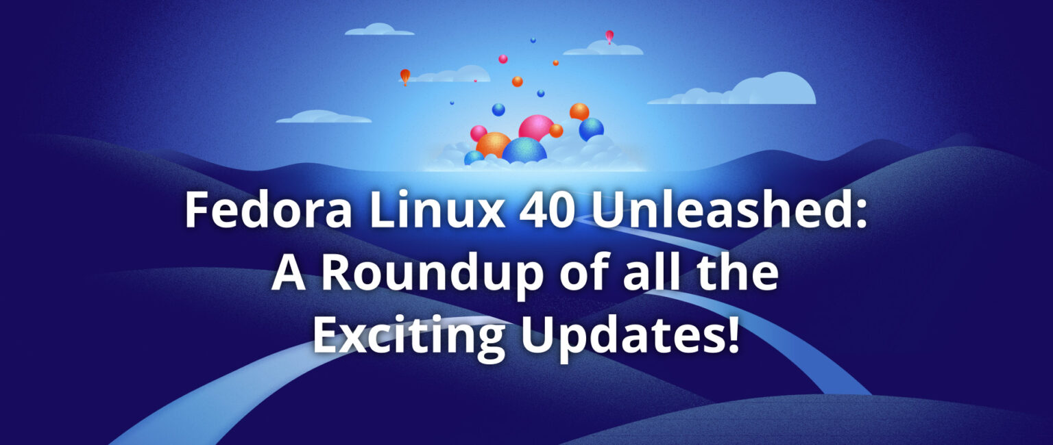 Fedora Linux 40 Unleashed: A Roundup of all the Exciting Updates ...