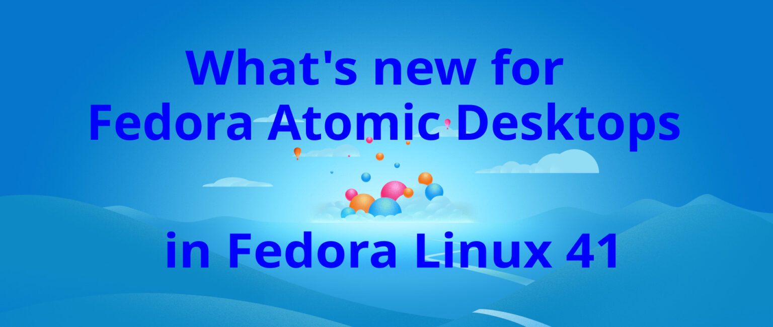 What’s new for Fedora Atomic Desktops in Fedora 41 - Fedora Magazine